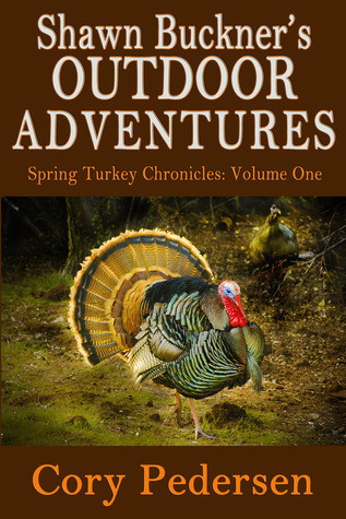 Shawn Buckner's Outdoor Adventures: Spring Turkey Chronicles by Cory ...