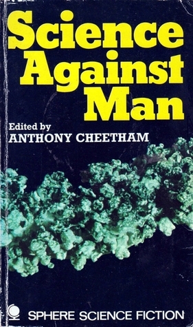 Science Against Man by Anthony Cheetham | Goodreads