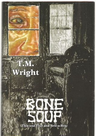 Bone Soup: This and That Bric-a-brac by T.M. Wright | Goodreads