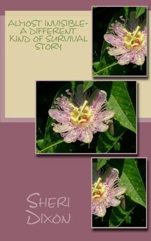 Almost Invisible- A Different Kind of Survival Story by Sheri Dixon ...