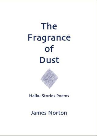 The Fragrance of Dust: Haiku Stories Poems by James Norton | Goodreads