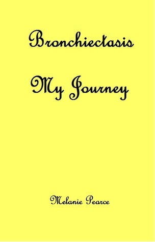 Bronchiectasis: My Journey by Melanie Pearce | Goodreads