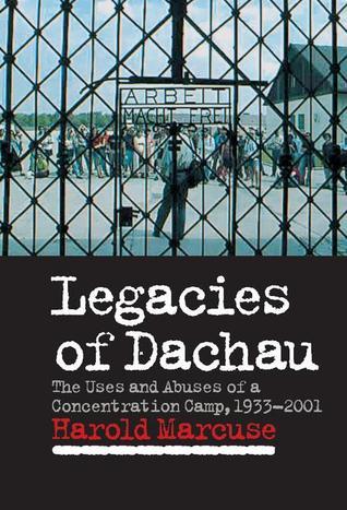 Legacies of Dachau: The Uses and Abuses of a Concentration Camp, 1933 ...