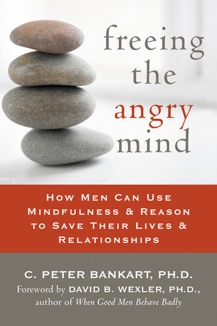 Freeing the Angry Mind: How Men Can Use Mindfulness and Reason to Save ...