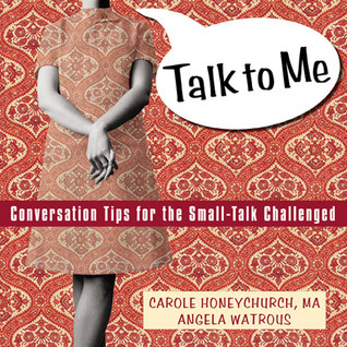 Talk to Me: Conversation Tips for the Small-Talk Challenged by Carole ...