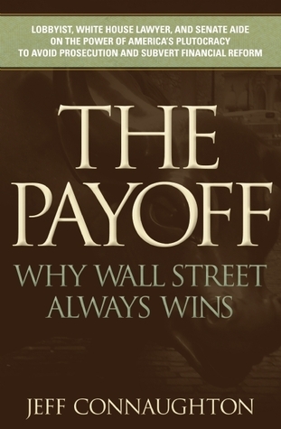 The Payoff: Why Wall Street Always Wins by Jeff Connaughton | Goodreads
