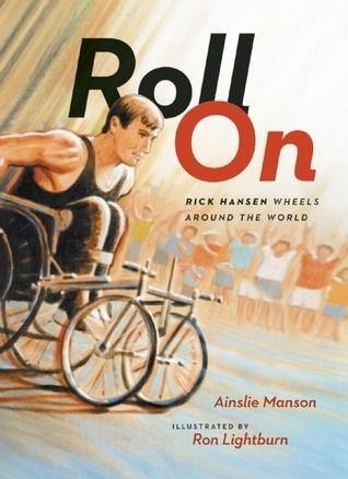 Roll On: Rick Hansen Wheels Around the World by Ainslie Manson | Goodreads