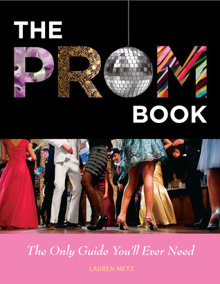 Prom Book: The Only Guide You'll Ever Need by Lauren Metz | Goodreads