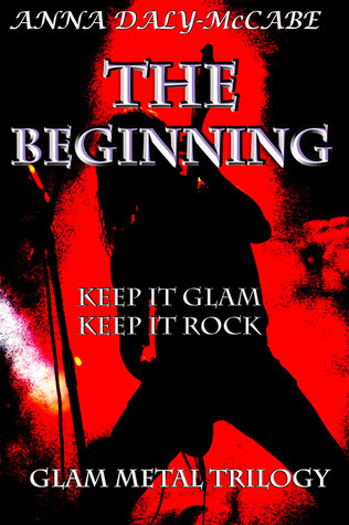The Beginning (Glam Metal Trilogy) by Anna Daly-McCabe | Goodreads