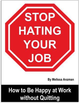 Stop Hating Your Job: How to Be Happy at Work Without Quitting by ...