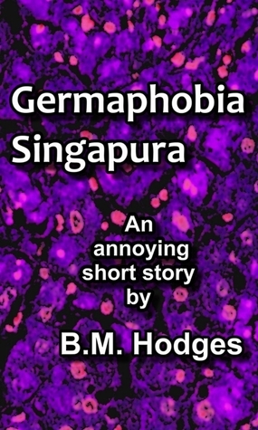 Germaphobia Singapura by B.M. Hodges | Goodreads