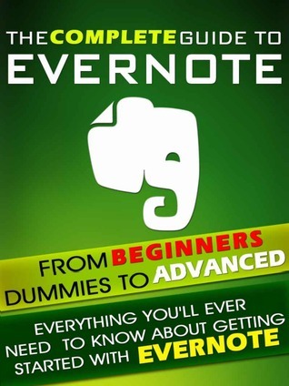 Evernote: The Complete Guide From Beginners, Dummies To Advanced. Everything you'll ever need to ...