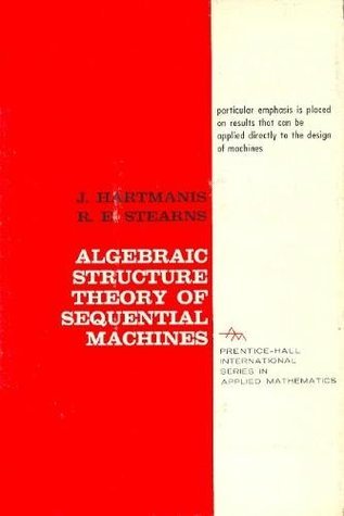 Algebraic Structure Theory of Sequential Machines by J. Hartmanis ...