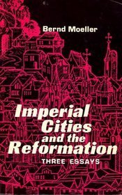 Imperial Cities and the Reformation: Three Essays by Bernd Moeller ...