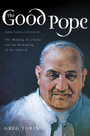 The Good Pope: The Making of a Saint and the Remaking of the Church ...