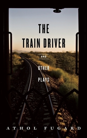 The Train Driver and Other Plays by Athol Fugard | Goodreads