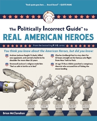 The Politically Incorrect Guide to Real American Heroes by Brion T ...