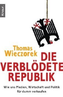 Die Verblödete Republik: Wie uns Medien, Wirtschaft und Politik für ...