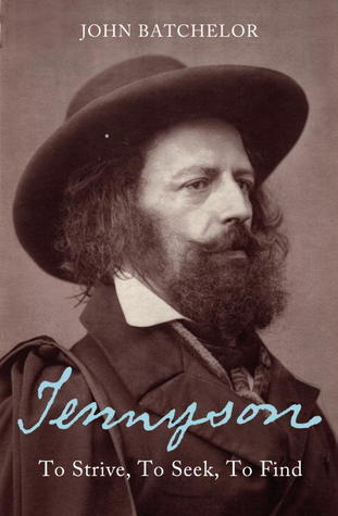Tennyson: To Strive, To Seek, To Find by John Batchelor | Goodreads
