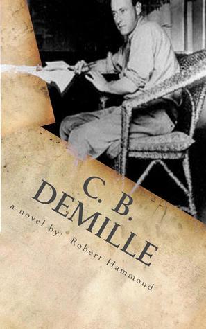 C.B. DeMille: The Man Who Invented Hollywood by Robert Hammond | Goodreads