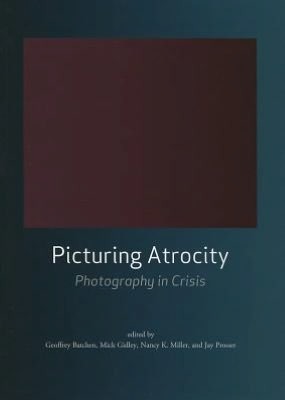 Picturing Atrocity: Photography in Crisis by Geoffrey Batchen | Goodreads