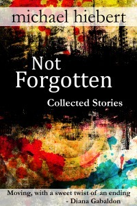 Not Forgotten: Collected Stories by Michael Hiebert | Goodreads