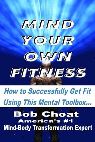 Mind Your Own Fitness by Bob Choat | Goodreads
