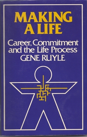 Making a Life: Career, Commitment, and the Life Process by Gene Ruyle ...