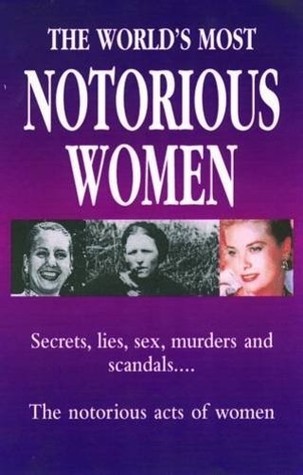 The World's Most Notorious Women: Secrets, Lies, Sex, Murders and ...