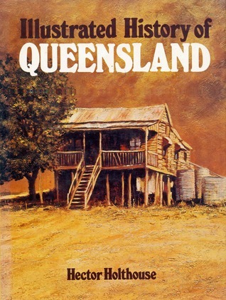 Illustrated History of Queensland by Hector Holthouse | Goodreads
