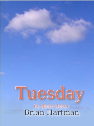 Tuesday (A Short Story) by Brian Hartman | Goodreads