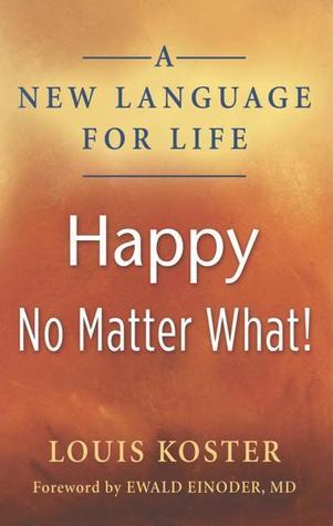 A New Language For Life: Happy No Matter What! by Louis Koster | Goodreads