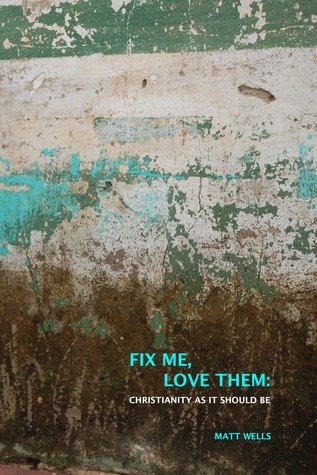 Fix Me, Love Them: Christianity as it Should Be by Matt Wells | Goodreads