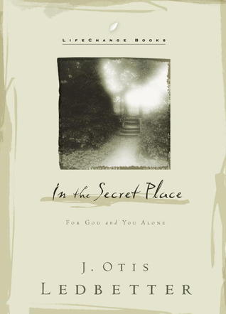 In the Secret Place: For God and You Alone by J. Otis Ledbetter | Goodreads