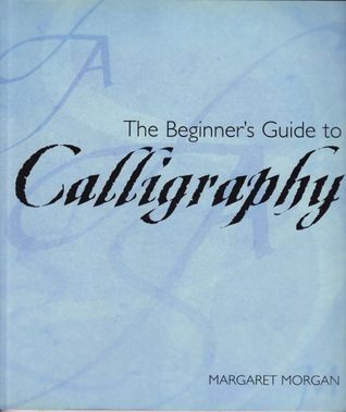 The Beginner's Guide to Calligraphy by Margaret Morgan | Goodreads