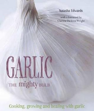 Garlic The Mighty Bulb: Cooking, Growing and Healing with Garlic by ...