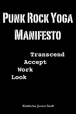 Punk Rock Yoga Manifesto: Look, Work, Accept, Transcend by Kimberlee Jensen Stedl | Goodreads