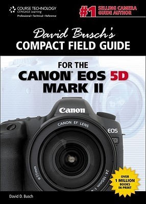 David Busch's Compact Field Guide for the Canon EOS 5D Mark II by David D. Busch | Goodreads