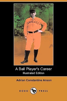 A Ball Player's Career by Adrian Constantine Anson | Goodreads