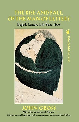 The Rise and Fall of the Man of Letters: English Literary Life Since ...