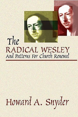The Radical Wesley and Patterns for Church Renewal by Howard A. Snyder ...