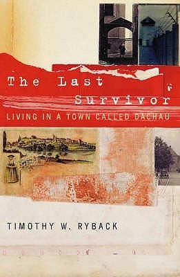 The Last Survivor, Living in a Town Called Dachau by Timothy W. Ryback ...