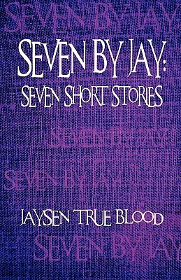 Seven by Jay: Seven Short Stories by Jaysen True Blood | Goodreads
