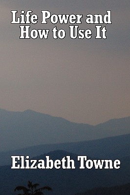 Life Power and How to Use It by Elizabeth Towne | Goodreads