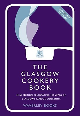 The Glasgow Cookery Book: Centenary Edition by Eleanor Abraham | Goodreads