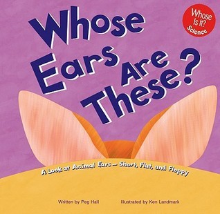 Whose Ears Are These?: A Look at Animal Ears--Short, Flat, and Floppy by Peg Hall | Goodreads