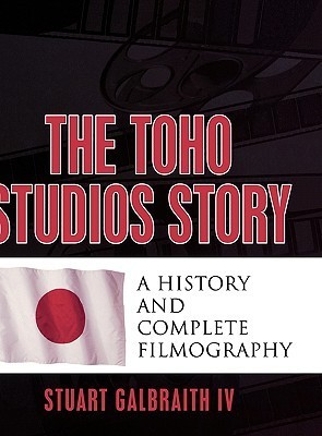 The Toho Studios Story: A History and Complete Filmography by Stuart ...