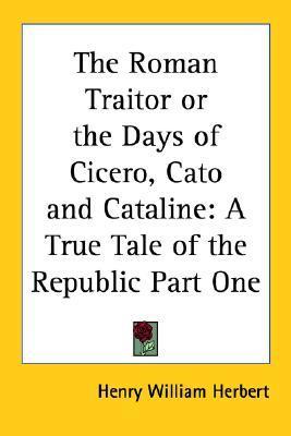 The Roman Traitor or the Days of Cicero, Cato and Cataline: A True Tale ...
