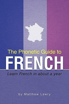The Phonetic Guide to French: Learn French in about a year by Matthew ...