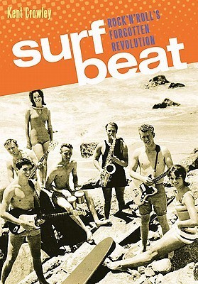 Surf Beat: Rock 'n' Roll's Forgotten Revolution by Kent Crowley | Goodreads